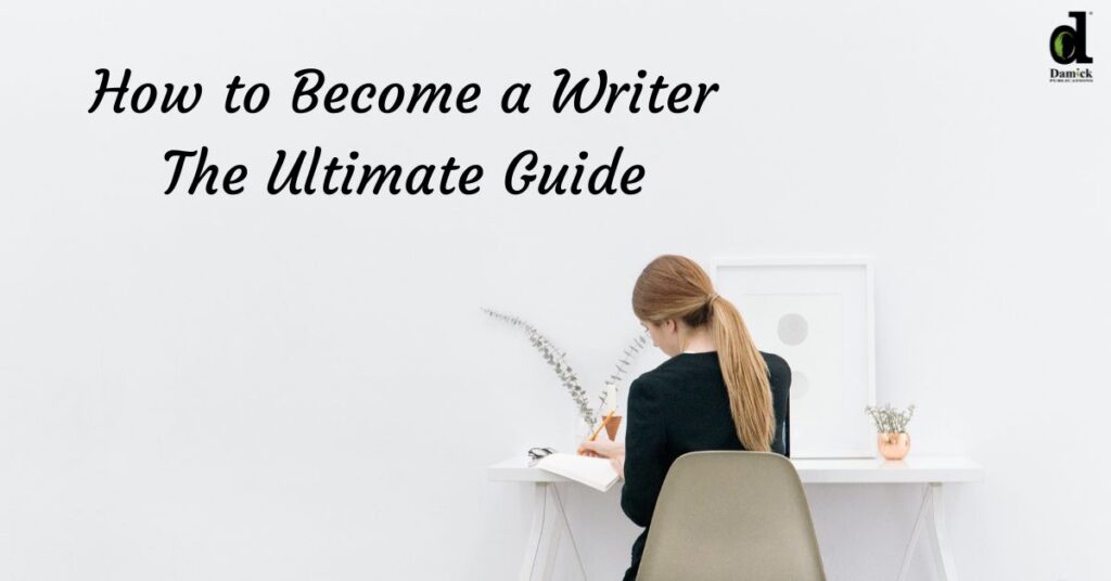 How to Become a Writer: The Ultimate Guide